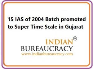 15 IAS of Gujarat 2004 Batch promoted to the Super Time Scale | Indian ...